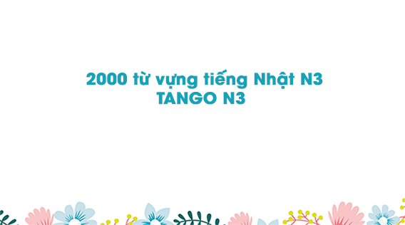 2000 từ vựng tiếng Nhật N3 - TANGO N3